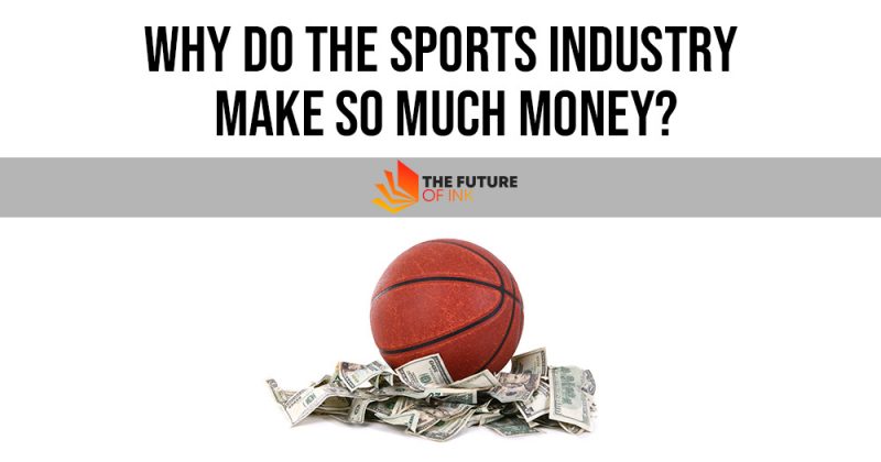 Why Do the Sports Industry Make So Much Money? - The Future Of Ink